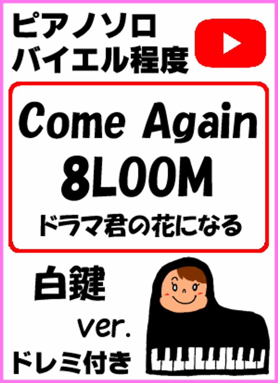 IE-MON - ｢Come Again」8LOOM TBS系火曜ドラマ『君の花になる』白鍵ver. (親子連弾/連弾/簡単ピアノ/白鍵ピアノ/演奏会/ドレミ付/楽譜/鍵盤/piano) 楽譜 ...